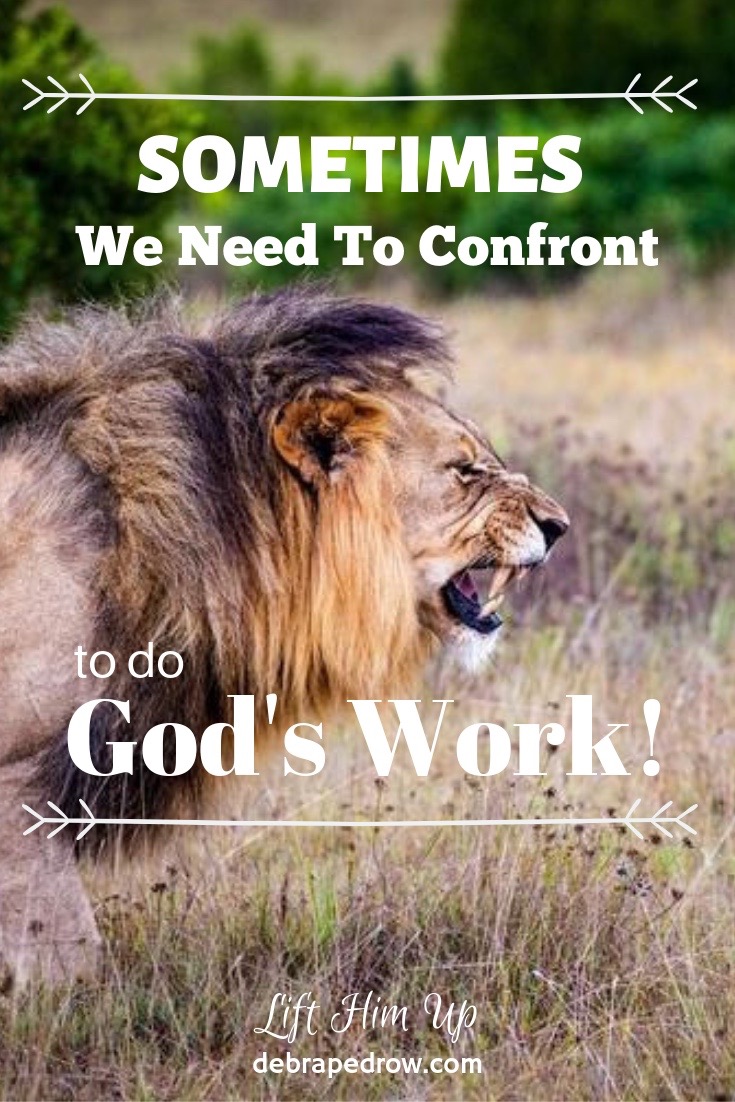 Sometimes we need to Confront, to do God’s Work! | Lift Him Up
